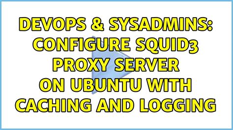 Devops And Sysadmins Configure Squid3 Proxy Server On Ubuntu With