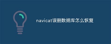Navicat误删数据库怎么恢复 Navicat Php中文网