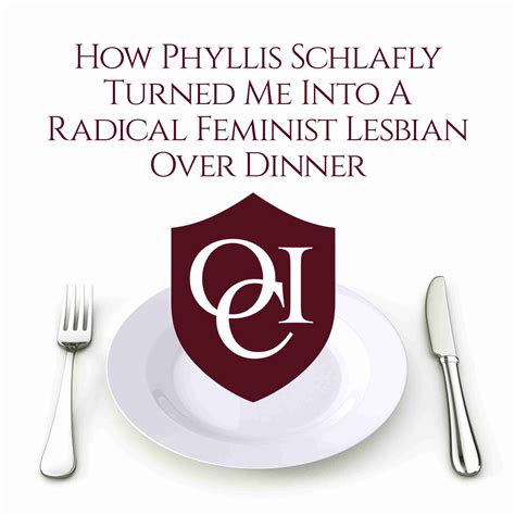 How Phyllis Schlafly Turned Me Into A Radical Feminist Lesbian Over Dinner