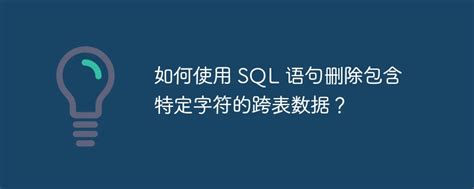 如何使用 Sql 语句删除包含特定字符的跨表数据？ 米云