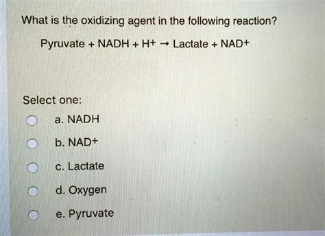 Solved What Is The Oxidizing Agent In The Following Reaction Pyruvate Nadh H â† Lactate