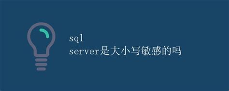 sql server大小写敏感性探究 极客教程