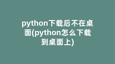Python下载后不在桌面python怎么下载到桌面上 Python基础教程
