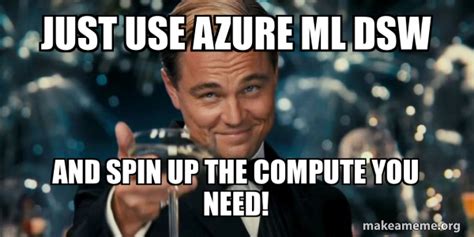Just Use Azure Ml Dsw And Spin Up The Compute You Need Great Gatsby Reaction Leonardo