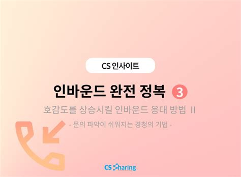 Cs 인사이트 인바운드 완전 정복 3 2 Cs대행업체 고객 상담 호감도를 상승시킬 인바운드 응대 방법 2편 문의 파악이 쉬워지는 경청의 기법 Cs쉐어링