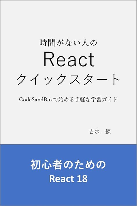 時間がない人のreactクイックスタート Codesandboxで始める手軽な学習ガイド 吉水 練 一般・入門書 Kindleストア Amazon