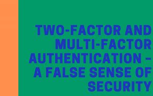Two Factor And Multi Factor Authentication A False Sense Of Security