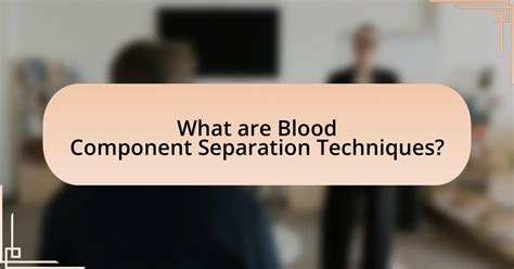 Innovations In Blood Component Separation Techniques — Za