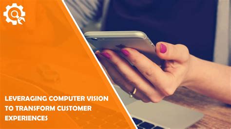 Leveraging Computer Vision To Transform Customer Experiences