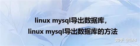 Linux Mysql导出数据库，linux Mysql导出数据库的方法 知乎