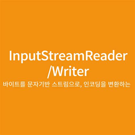 바이트를 문자기반 스트림으로 Inputstreamreader와 Outputstreamwriter 인코딩을 변환하는