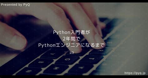 Python入門者が 年間でPythonエンジニアになるまで Python学習チャンネル by PyQ