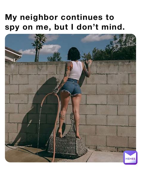 My Neighbor Continues To Spy On Me But I Dont Mind Criminaljustice Memes