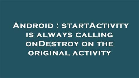Android Startactivity Is Always Calling Ondestroy On The Original