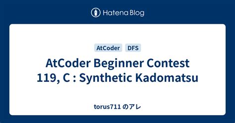 Atcoder Beginner Contest 119 C Synthetic Kadomatsu Torus711 のアレ