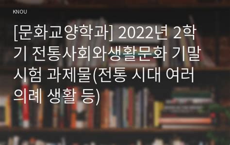 문화교양학과 2022년 2학기 전통사회와생활문화 기말시험 과제물전통 시대 여러 의례 생활 등 방송통신대