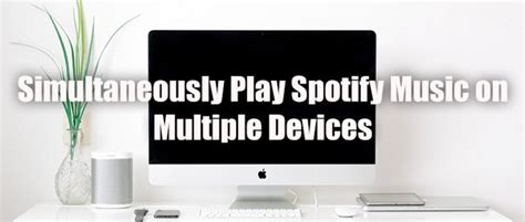 Methods To Simultaneously Play Spotify Music On Multiple Devices