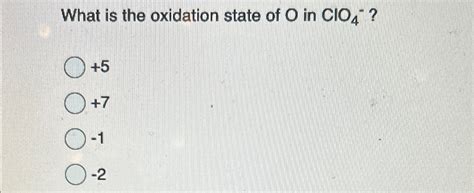 Solved What Is The Oxidation State Of O In ClO4 5 7 1 2 Chegg Com