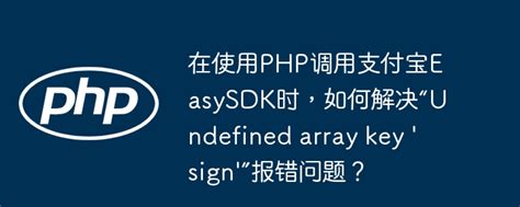 在使用php調用支付寶easysdk時，如何解決“undefined Array Key Sign”報錯問題？ Php教程 Php中文網