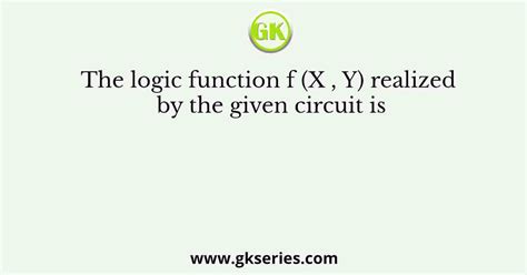 the logic function f x y realized by the given circuit is