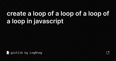 Gistlib Create A Loop Of A Loop Of A Loop Of A Loop In Javascript