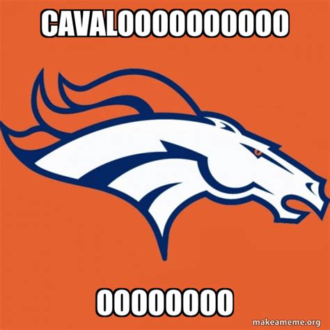Cavaloooooooooo Oooooooo Denver Broncos Meme Generator