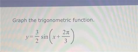 Solved Graph The Trigonometric Function Y 32sin X 2π3