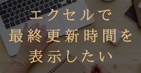 エクセルで最終更新時間を表示する関数を教えてほしい｜【マーケター】会社員gaku