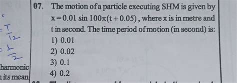 07 the motion of a particle executing shm is given by x 0 01sin100π t 0