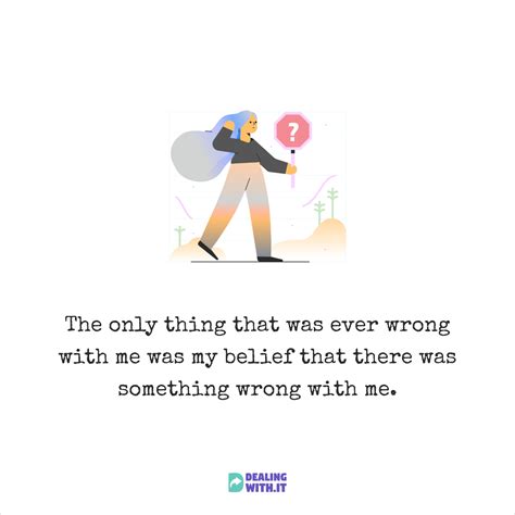 The Only Thing Ever Wrong With Me Was My Belief That There Was