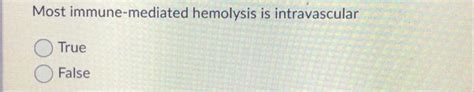 Solved Most Immune Mediated Hemolysis Is Intravascular True