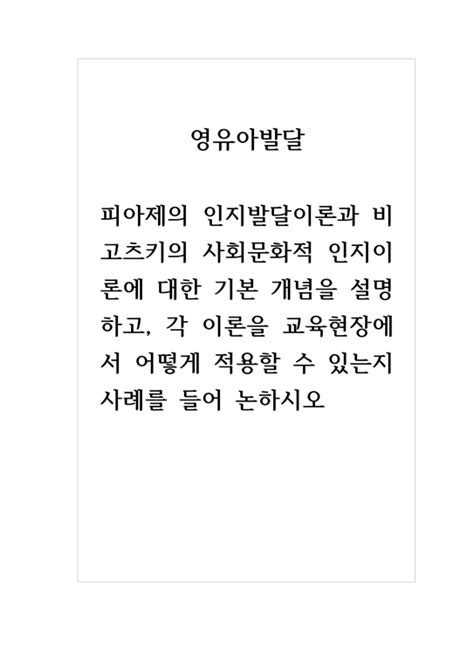 영유아발달피아제의 인지발달이론과 비고츠키의 사회문화적 인지이론에 대한 기본 개념을 설명하고 각 이론을 교육현장에서 어떻게 적용할 수 있는지 사례를 들어 논하시오 사회과학