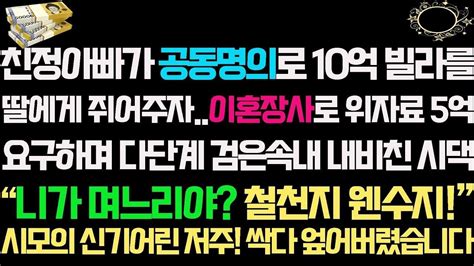 신청사연 친정아빠가 공동명의로 10억 빌라를 딸에게 쥐어주자이혼장사로 위자료 5억 요구하며 검은속내 내비친 시댁사연라디오썰사연읽어주는여자네이트판사연사이다사연신청