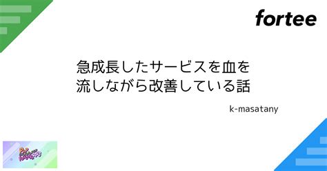 急成長したサービスを血を流しながら改善している話 by k masatany トーク phpカンファレンス福岡2023