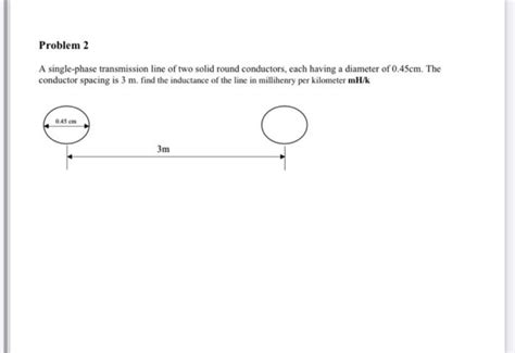 Solved A Single Phase Transmission Line Of Two Solid Round