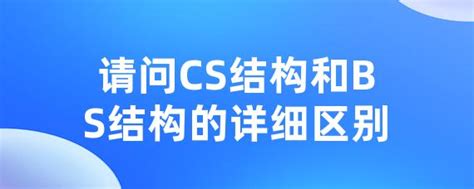 请问CS结构和BS结构的详细区别 Worktile社区