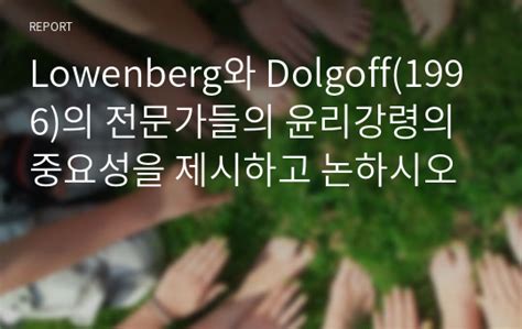 Lowenberg와 Dolgoff1996의 전문가들의 윤리강령의 중요성을 제시하고 논하시오 레포트