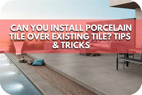 Can You Install Porcelain Tile Over Existing Tile Tips And Tricks