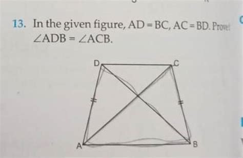 13. In the given figure, AD=BC,AC=BD. Provel ∠ADB=∠ACB | Filo