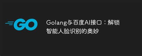 Golang And Baidu Ai Interface Unlocking The Secret Of Intelligent Face Golang And Baidu Ai Interface Unlocking The Secret Of Intelligent Face
