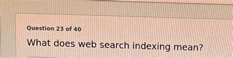 solved question 23 ﻿of 40what does web search indexing mean
