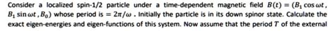 solved consider a localized spin 1 2 particle under a time dependent