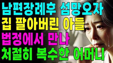 남편장례후 섬망와서 중환자실 입원하자 몰래 집 팔아버린 며느리 아들 법정에서 만나 처절히 복수한 어머니 충격적 실체 마주한 어머니 예상못한 반전과 갈등 Youtube