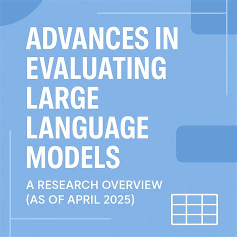 Advances in Evaluating Large Language Models: A Research Overview (as of April 2025) | by Taposh ...