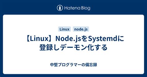 【linux】node jsをsystemdに登録しデーモン化する 中堅プログラマーの備忘録