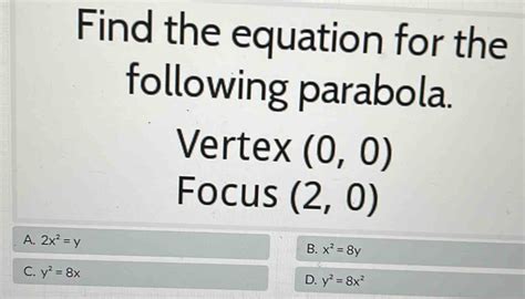 Solved Find The Equation For The Following Parabola Vertex 0 0 Focus 2 0 A 2x 2 Y B X 2