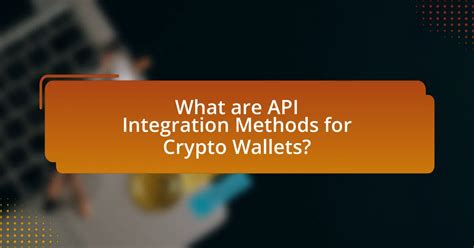 Comparing Api Integration Methods For Crypto Wallets •