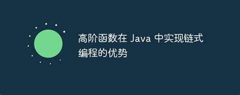 高阶函数在 Java 中实现链式编程的优势 美云