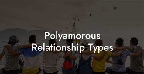 Polyamorous Relationship Types The Monogamy Experiment Ethical Non Monogamy Polyamory