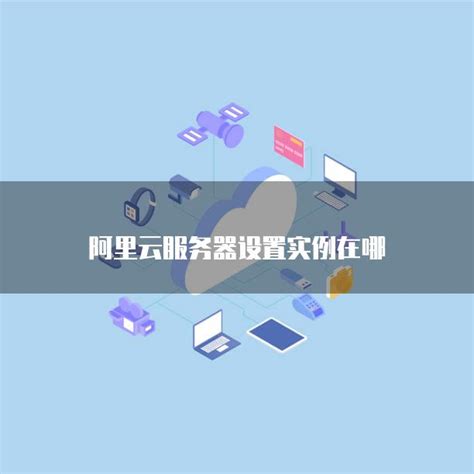 阿里云服务器设置实例在哪